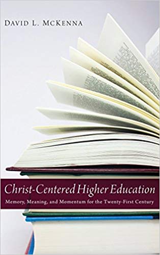 Christ Centered Higher Education: Memory, Meaning, and Momentum for the ...