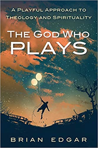The God Who Plays: A Playful Approach to Theology and Spirituality ...